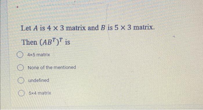 Solved Let A is 4×3 matrix and B is 5×3 matrix. Then (ABT)T | Chegg.com