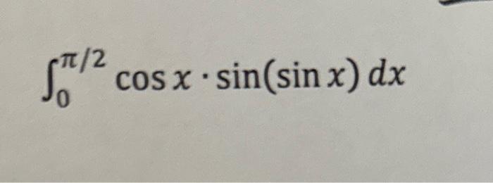 Solved ∫0π/2cosx⋅sin(sinx)dx | Chegg.com
