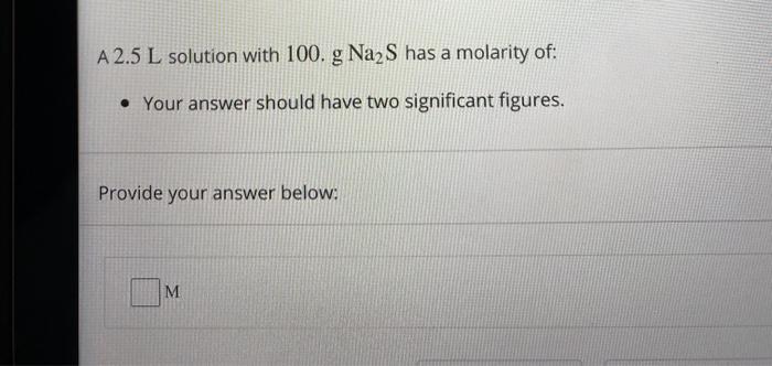 Solved A 2.5 L solution with 100. g Na2S has a molarity of: | Chegg.com