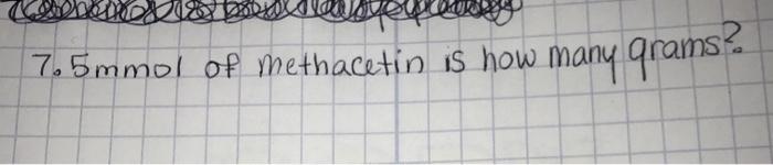 Solved 7.5mmol of methacetin is how many grams | Chegg.com