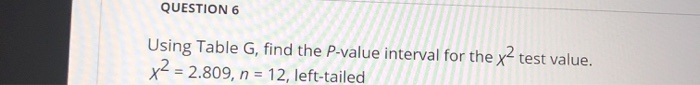 Solved QUESTION 6 Using Table G, find the P-value interval | Chegg.com
