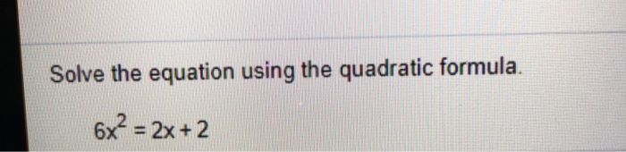 Solved Solve the equation using the quadratic formula. 6x2 = | Chegg.com