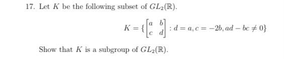 Solved 17. Let K be the following subset of GL2(R). | Chegg.com