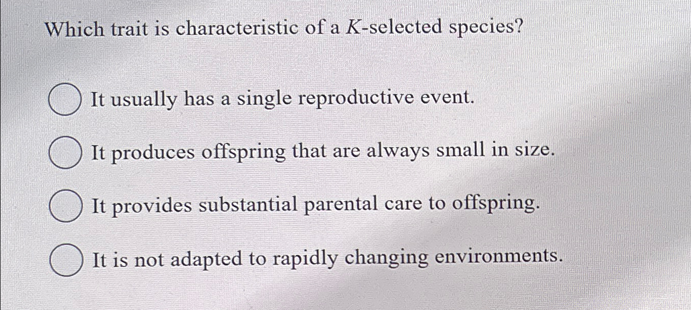 Solved Which trait is characteristic of a K-selected | Chegg.com