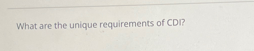 Solved What are the unique requirements of CDI? | Chegg.com