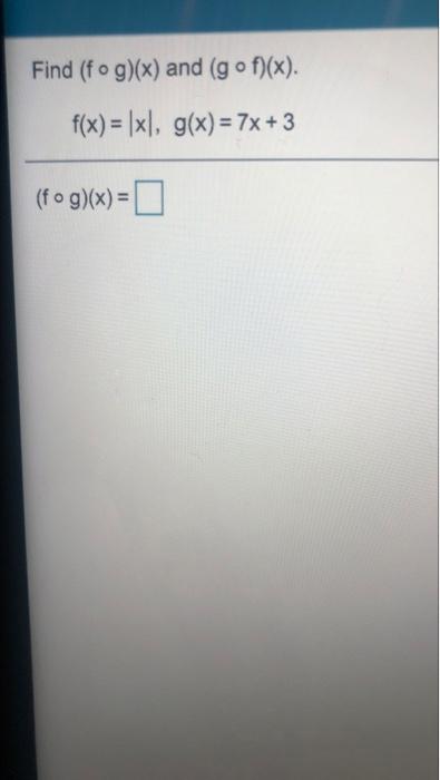 Solved Find (fog)(x) and (gof)(x). f(x) = (xl, g(x) = 7x + 3 | Chegg.com