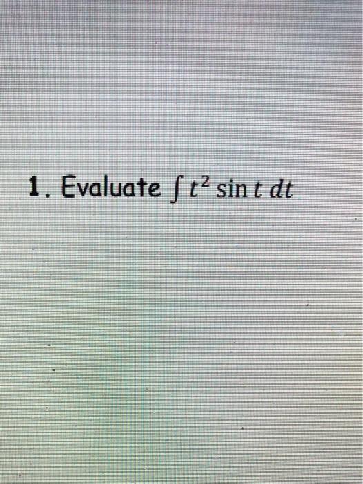 Solved 1. Evaluate ſ t2 sint dt | Chegg.com