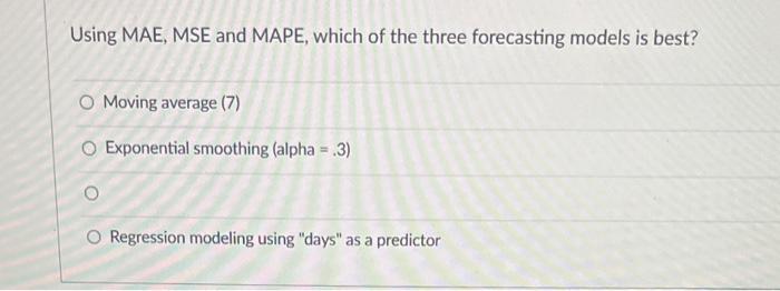 Solved Using MAE, MSE and MAPE, which of the three | Chegg.com