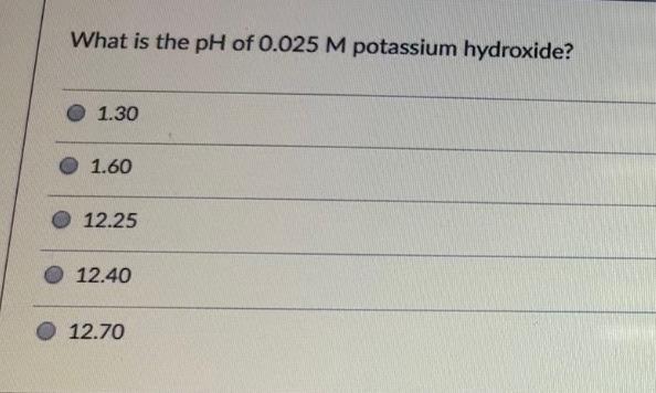 Solved What is the pH of 0.025 M potassium hydroxide? 1.30 | Chegg.com