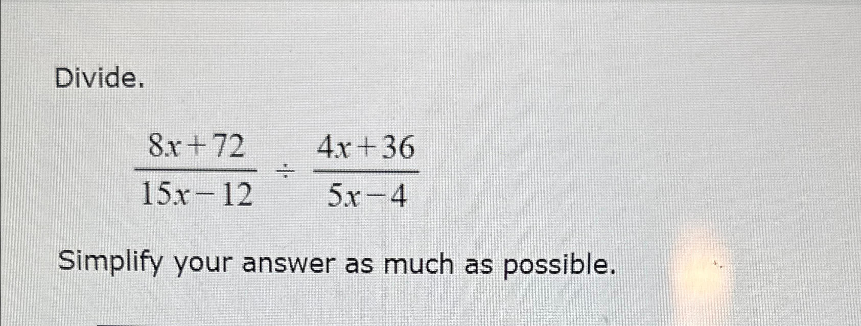 Solved Divide.8x+7215x-12÷4x+365x-4Simplify your answer as | Chegg.com