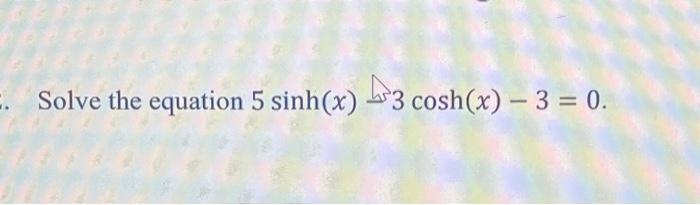 Solved Solve the equation \\( 5 \\sinh (x)-3 \\cosh (x)-3=0 | Chegg.com