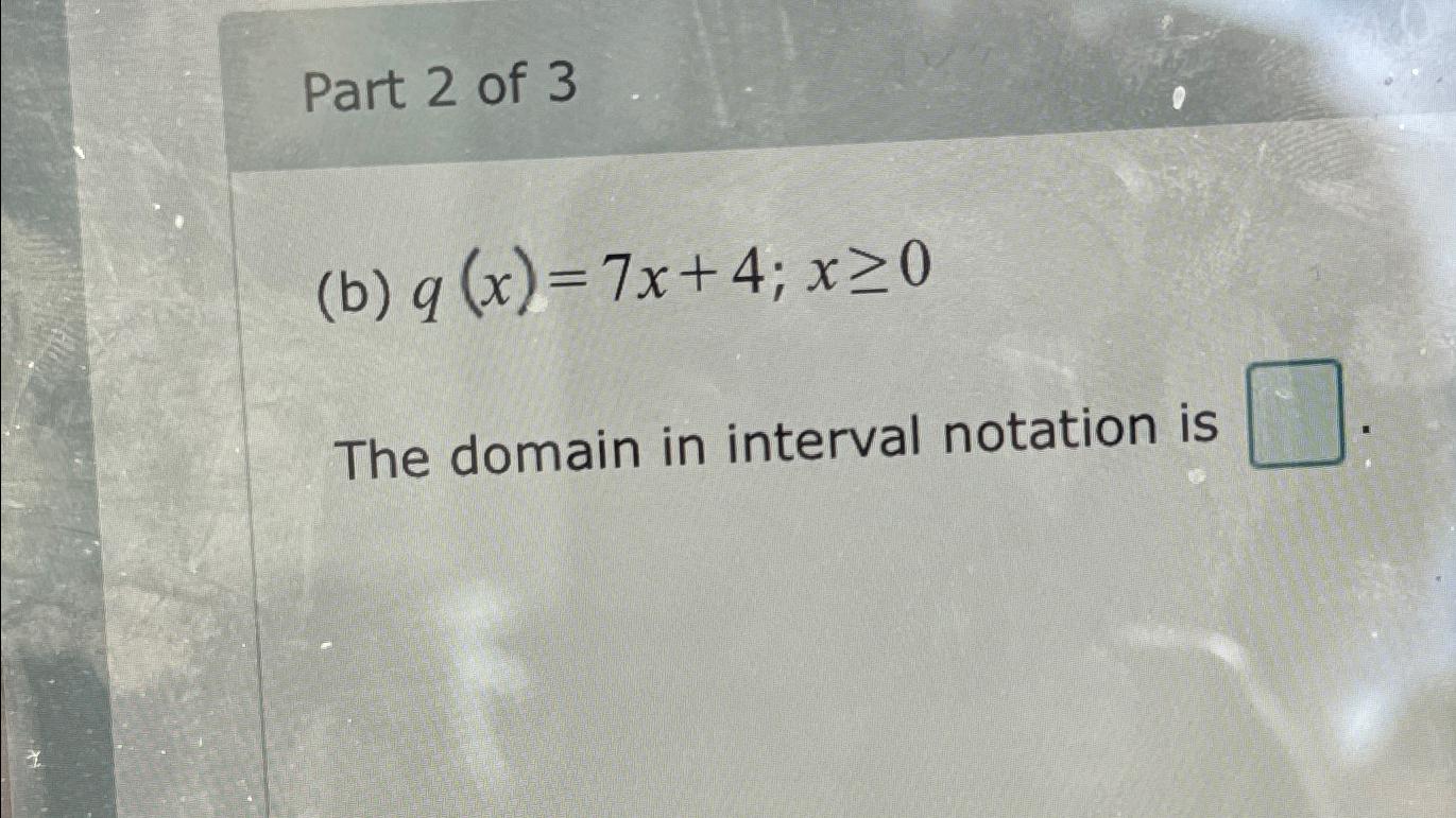 Solved Part 2 ﻿of 3(b) q(x)=7x+4;x≥0The domain in interval | Chegg.com