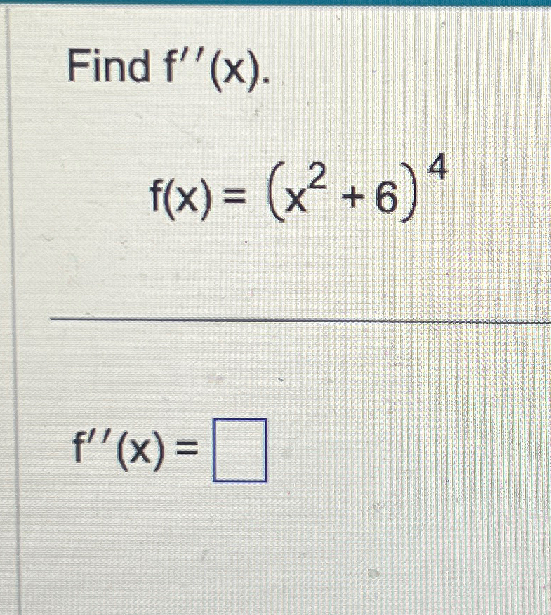 Solved Find f''(x).f(x)=(x2+6)4f''(x)= | Chegg.com