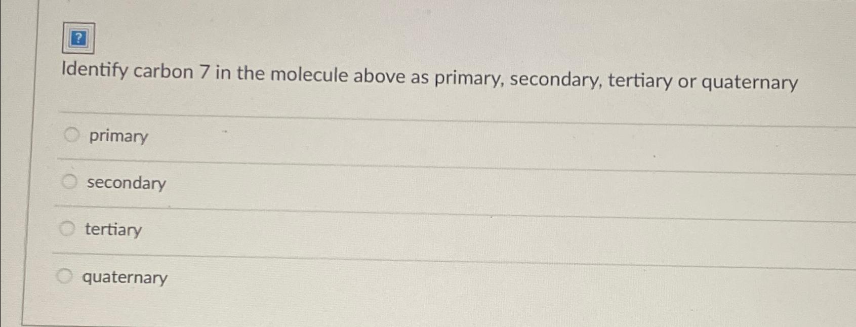 Solved Identify carbon 7 ﻿in the molecule above as primary, | Chegg.com