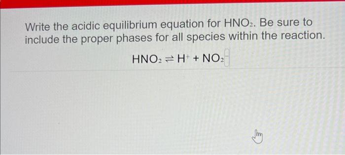Solved Write the acidic equilibrium equation for HNO2. Be | Chegg.com