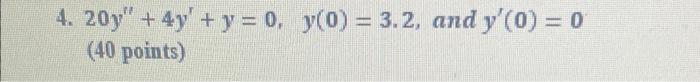 Solved 4. 20y′′+4y′+y=0,y(0)=3.2, and y′(0)=0 (40 points) | Chegg.com Solved 4. 20y′′+4y′+y=0,y(0)=3.2, and y′(0)=0 (40 points) | Chegg.com