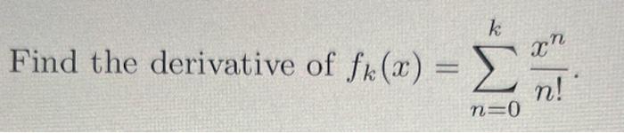 Solved Find the derivative of fk(x)=∑n=0kn!xn. | Chegg.com