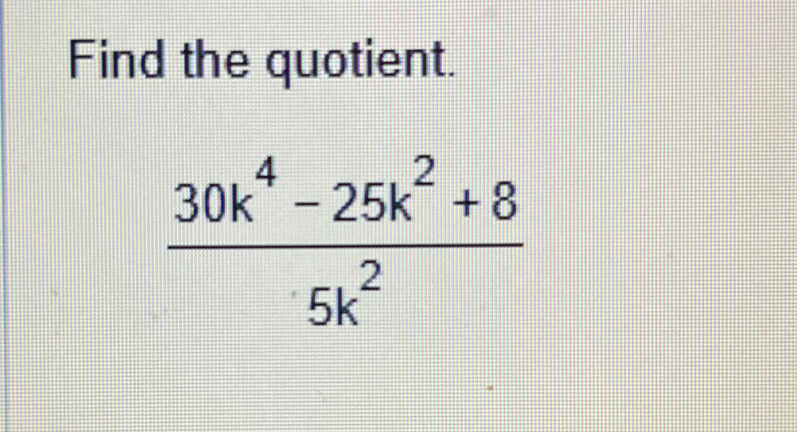 Solved Find the quotient.30k4-25k2+85k2 | Chegg.com