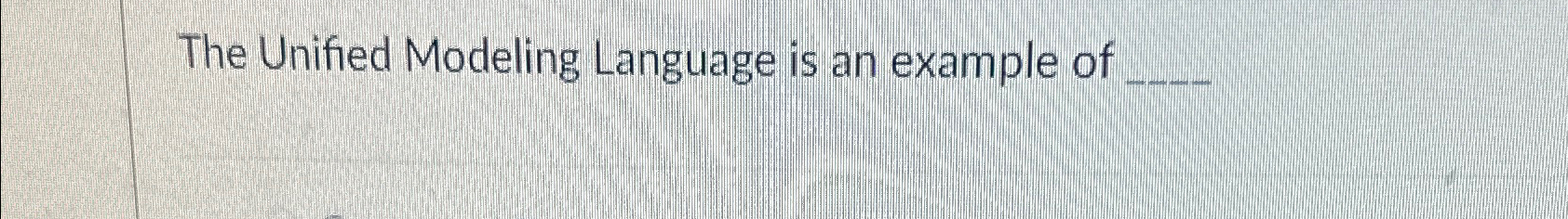 Solved The Unified Modeling Language is an example of | Chegg.com