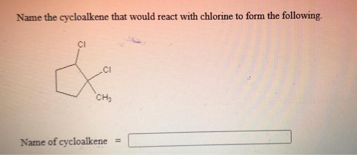 Solved Name the cycloalkene that would react with chlorine | Chegg.com