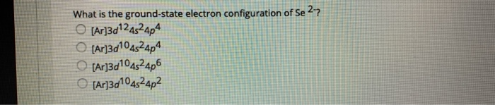 Solved What is the ground-state electron configuration of Se | Chegg.com