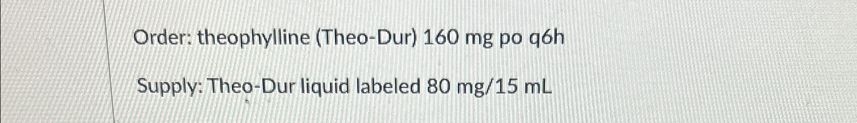Solved Order: theophylline (Theo-Dur) 160mg ﻿po q6hSupply: | Chegg.com