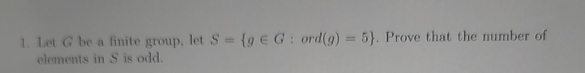 Solved 1. Let G be a finite group, let S={g∈G:ord(g)=5}. | Chegg.com Solved 1. Let G be a finite group, let S={g∈G:ord(g)=5}. | Chegg.com