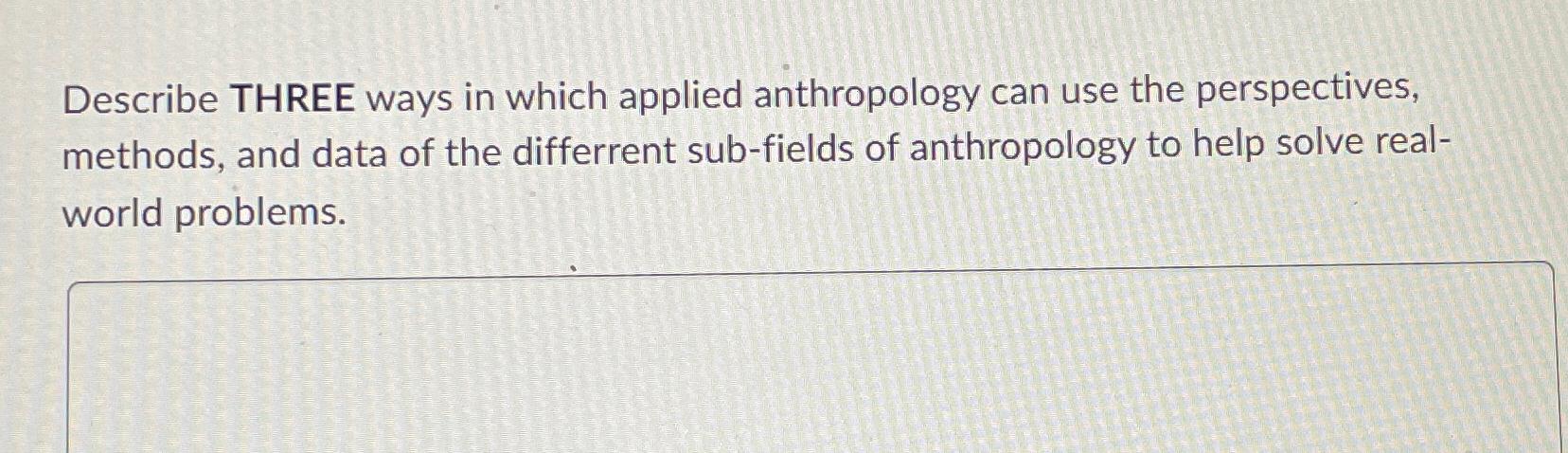 Solved Describe THREE ways in which applied anthropology can | Chegg.com