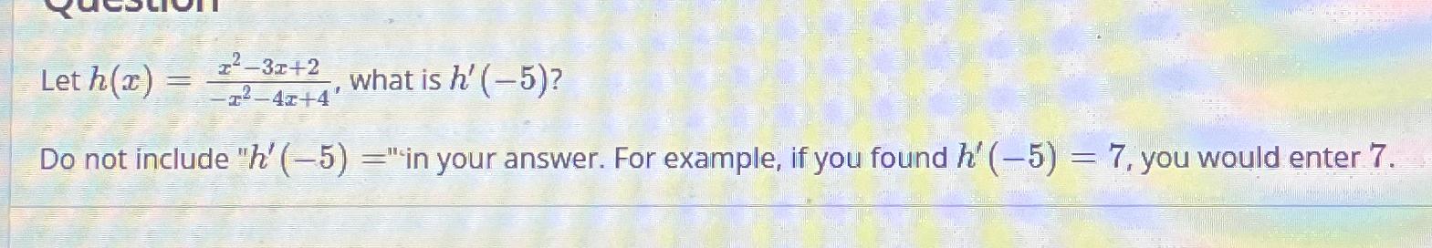 Solved Let h(x)=x2-3x+2-x2-4x+4, ﻿what is h'(-5)?Do not | Chegg.com