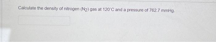 Solved Calculate the density of nitrogen (N2) gas at 120∘C | Chegg.com