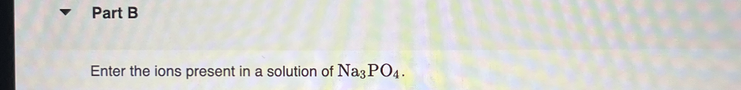 Solved Part BEnter the ions present in a solution of Na3PO4. | Chegg.com