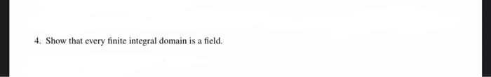 Solved 4. Show that every finite integral domain is a field. | Chegg.com