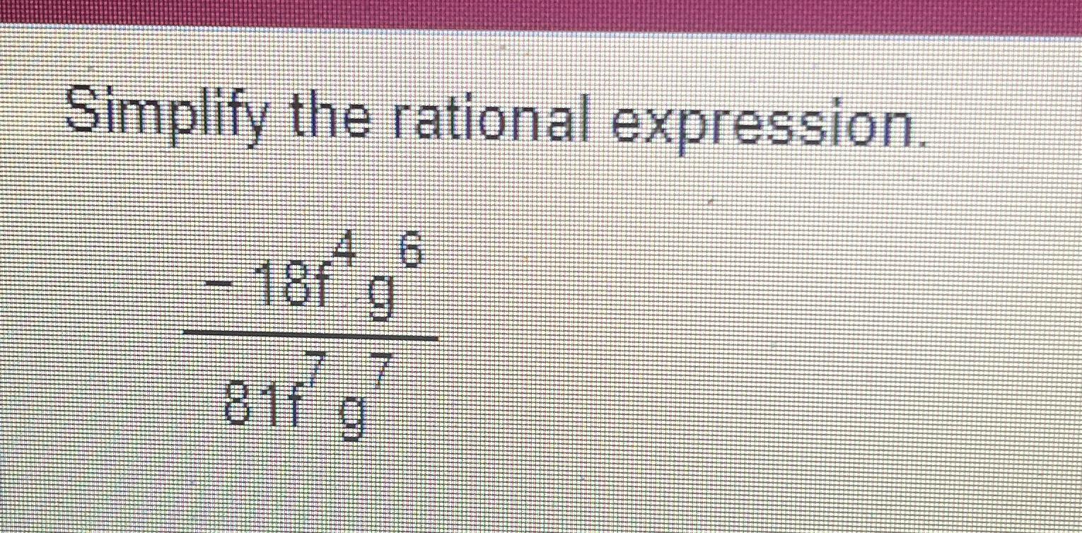 Solved Simplify the rational expression.-18f4g681f7g7 | Chegg.com