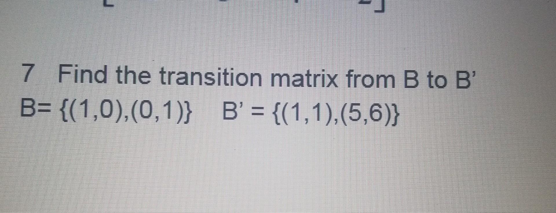 Solved 7 Find the transition matrix from B to B' | Chegg.com
