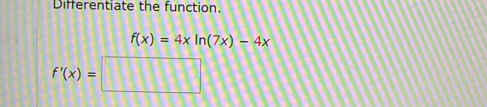 Solved Differentiate the function.f(x)=4xln(7x)-4xf'(x)= | Chegg.com