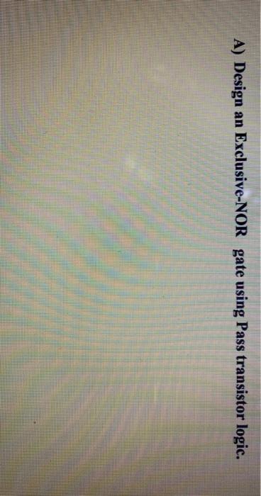 Solved A) Design an Exclusive-NOR gate using Pass transistor | Chegg.com