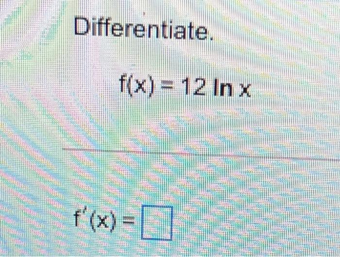 Solved Differentiate. f(x) = 12 Inx f'(x) = Differentiate. | Chegg.com