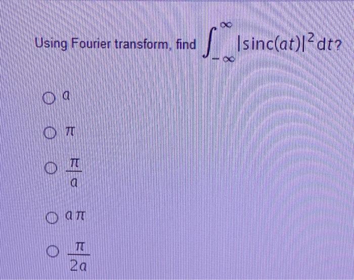 Solved Using Fourier transform, find Isinc(at)|2dt? Q O O Sa | Chegg.com
