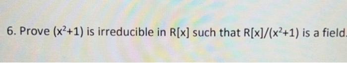 Solved 6. Prove (x2+1) is irreducible in R[x] such that | Chegg.com