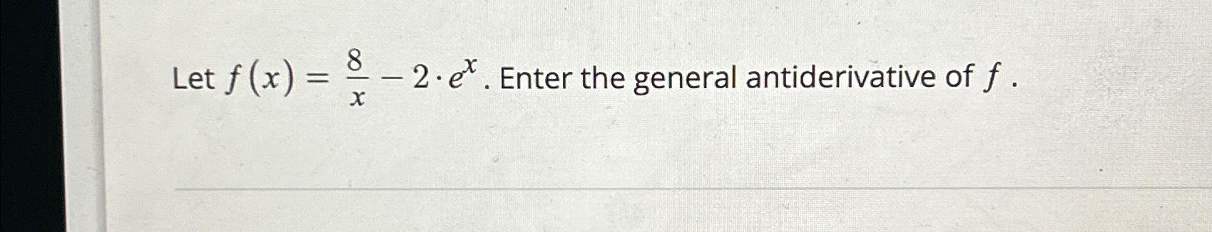 Solved Let f(x)=8x-2*ex. ﻿Enter the general antiderivative | Chegg.com