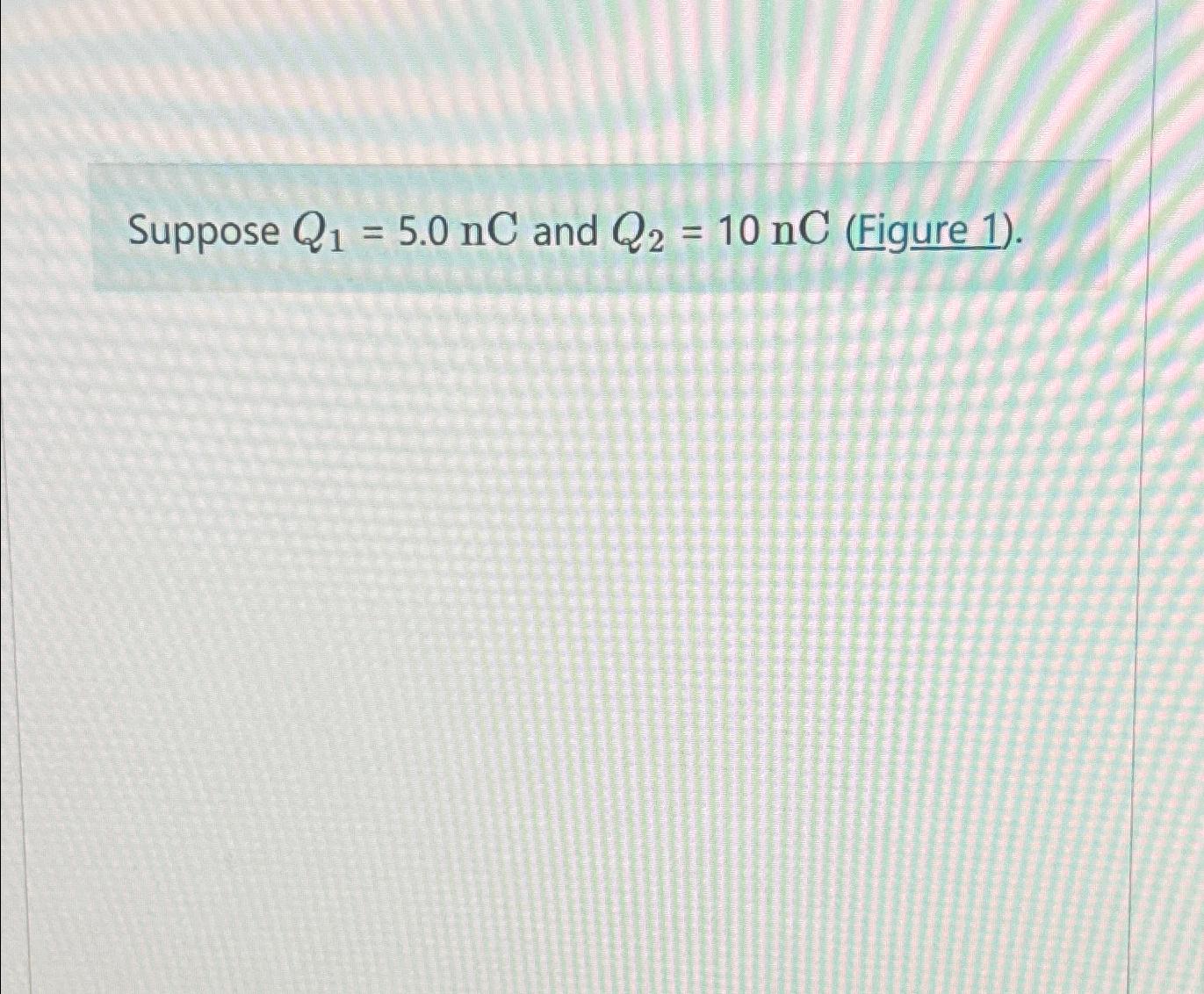Solved Suppose Q1=5.0nC ﻿and Q2=10nC (Figure 1). | Chegg.com