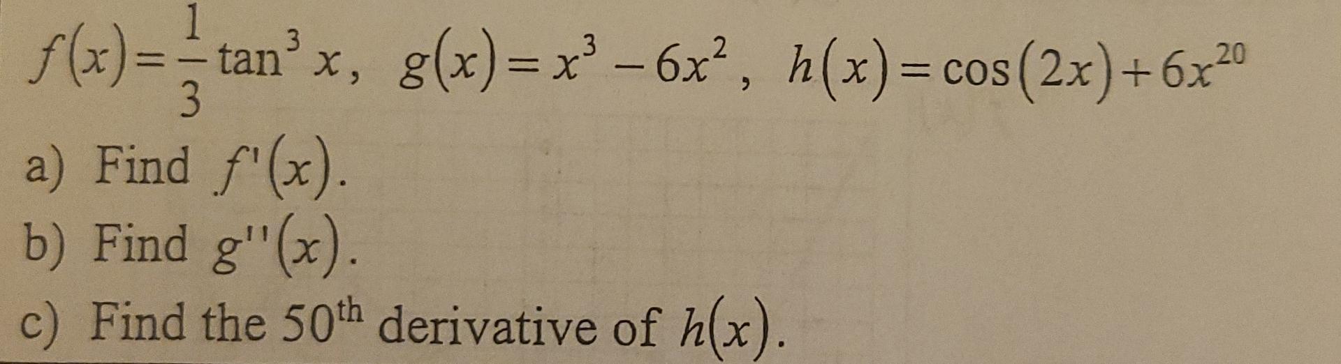 Solved f(x)=31tan3x,g(x)=x3−6x2,h(x)=cos(2x)+6x20 a) Find | Chegg.com