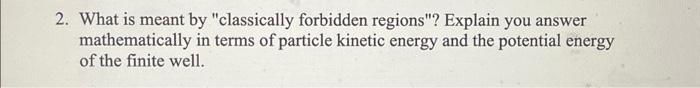 Solved 2. What is meant by "classically forbidden regions"? | Chegg.com