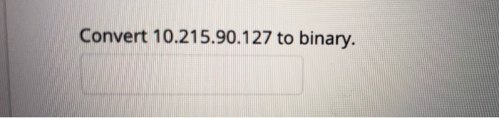 Solved Convert 10.215.90.127 to binary. | Chegg.com