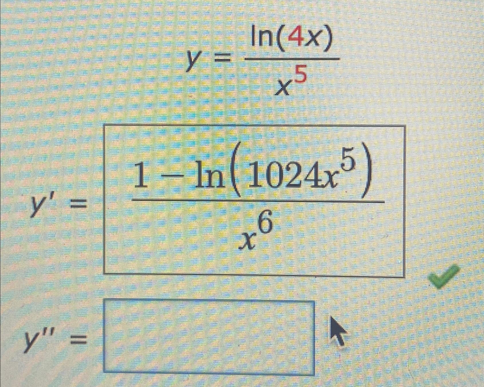 Solved y=ln(4x)x5y'=1-ln(1024x5)x6y''= | Chegg.com