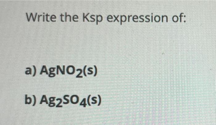 Solved Write the Ksp expression of: a) AgNO2(s) b) Ag2SO4(s) | Chegg.com