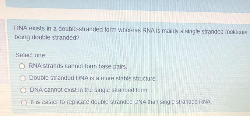 Solved DNA exists in a double-stranded form whereas RNA is | Chegg.com