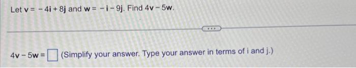 Solved Let v=−4i+8j and w=−i−9j. Find 4v−5w 4v−5w= (Simplify | Chegg.com
