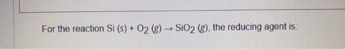 Solved For the reaction Si (s) + O2 (g) SiO2 (g), the | Chegg.com