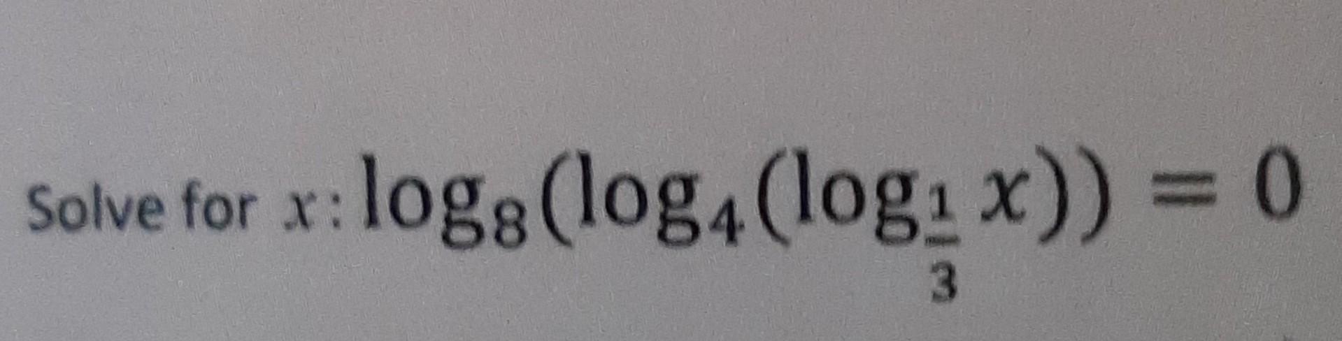 Solved Solve for x:log8(log4(log31x))=0 | Chegg.com